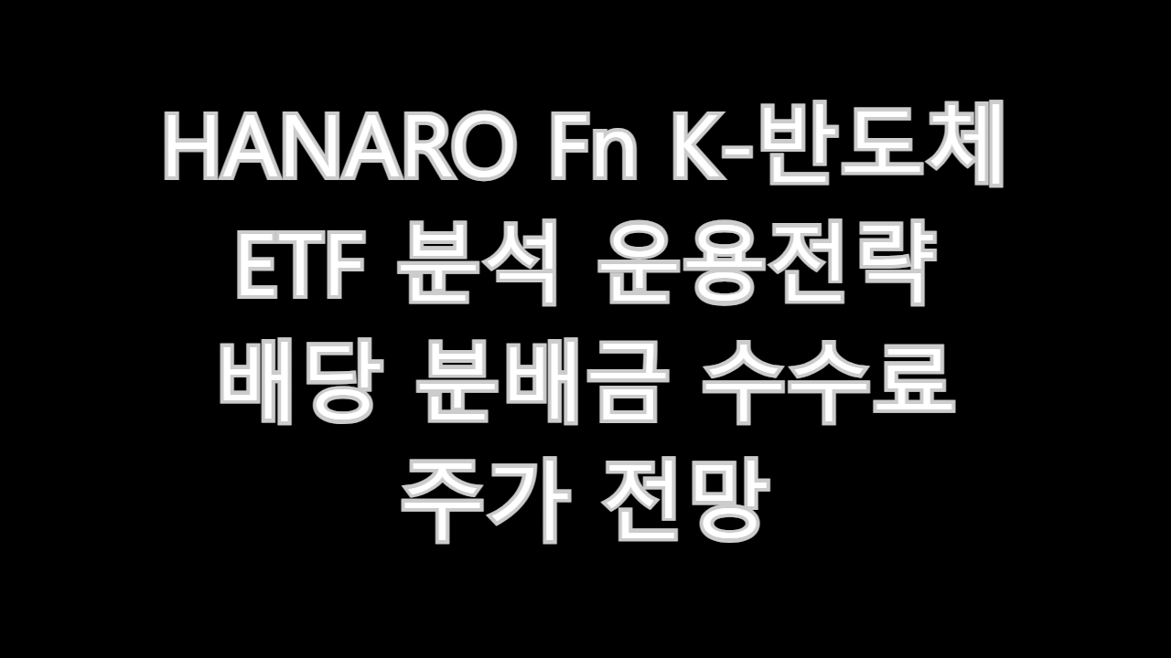 HANARO Fn K-반도체 ETF 분석 운용전략 배당 분배금 수수료 주가 전망