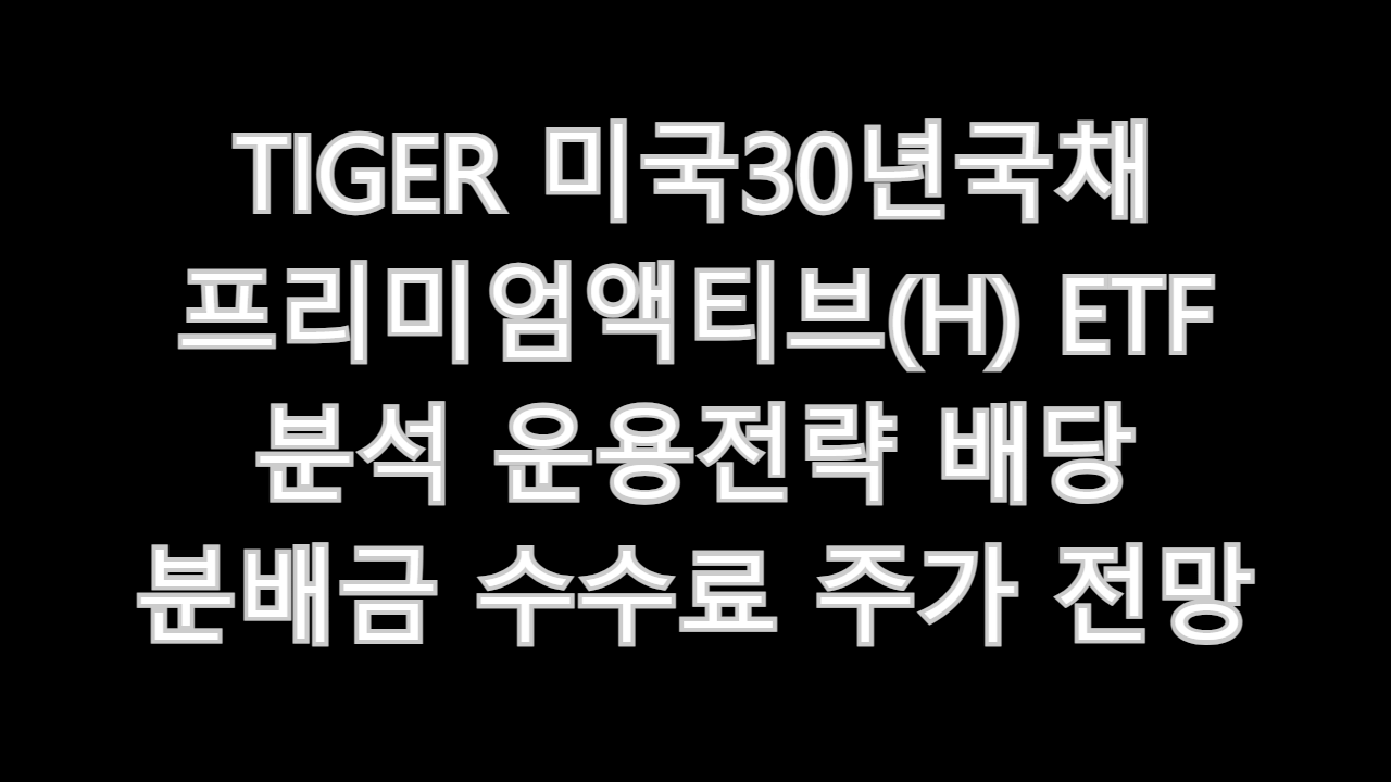 TIGER 미국30년국채프리미엄액티브(H) ETF 분석 운용전략 배당 분배금 수수료 주가 전망